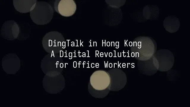 DingTalk in Hong Kong: A Digital Revolution for Office Workers