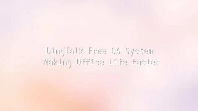 DingTalk Free OA System: Making Office Life Easier