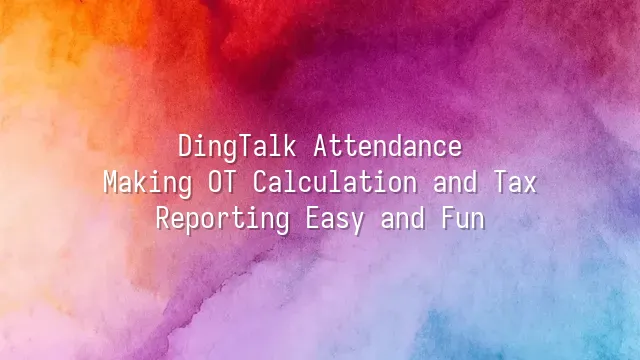 DingTalk Attendance: Making OT Calculation and Tax Reporting Easy and Fun