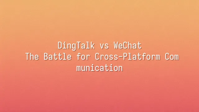 DingTalk vs WeChat: The Battle for Cross-Platform Communication