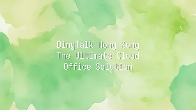 DingTalk Hong Kong: The Ultimate Cloud Office Solution