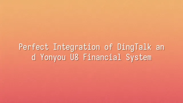 Perfect Integration of DingTalk and Yonyou U8 Financial System
