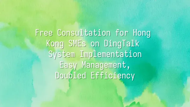 Free Consultation for Hong Kong SMEs on DingTalk System Implementation: Easy Management, Doubled ...
