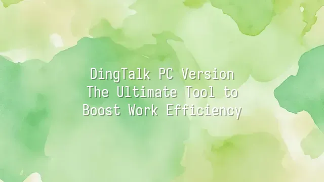 DingTalk PC Version: The Ultimate Tool to Boost Work Efficiency