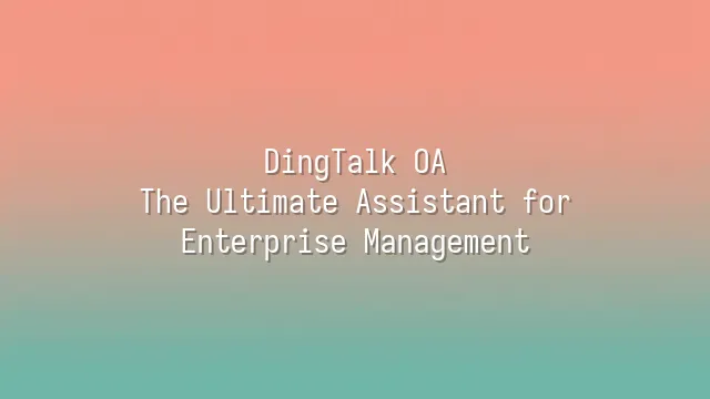 DingTalk OA: The Ultimate Assistant for Enterprise Management