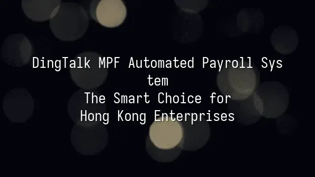 DingTalk MPF Automated Payroll System: The Smart Choice for Hong Kong Enterprises