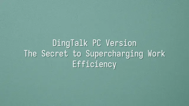 DingTalk PC Version: The Secret to Supercharging Work Efficiency