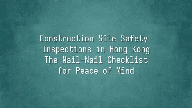 Construction Site Safety Inspections in Hong Kong: The Nail-Nail ...