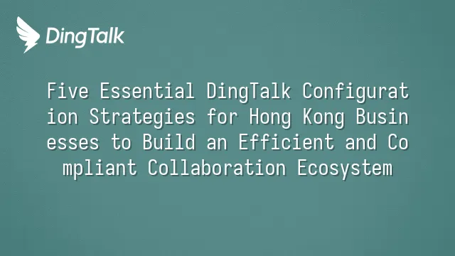 Five Essential DingTalk Configuration Strategies for Hong Kong ...