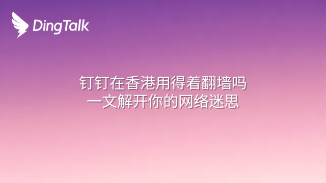钉钉在香港用得着翻墙吗？一文解开你的网络迷思